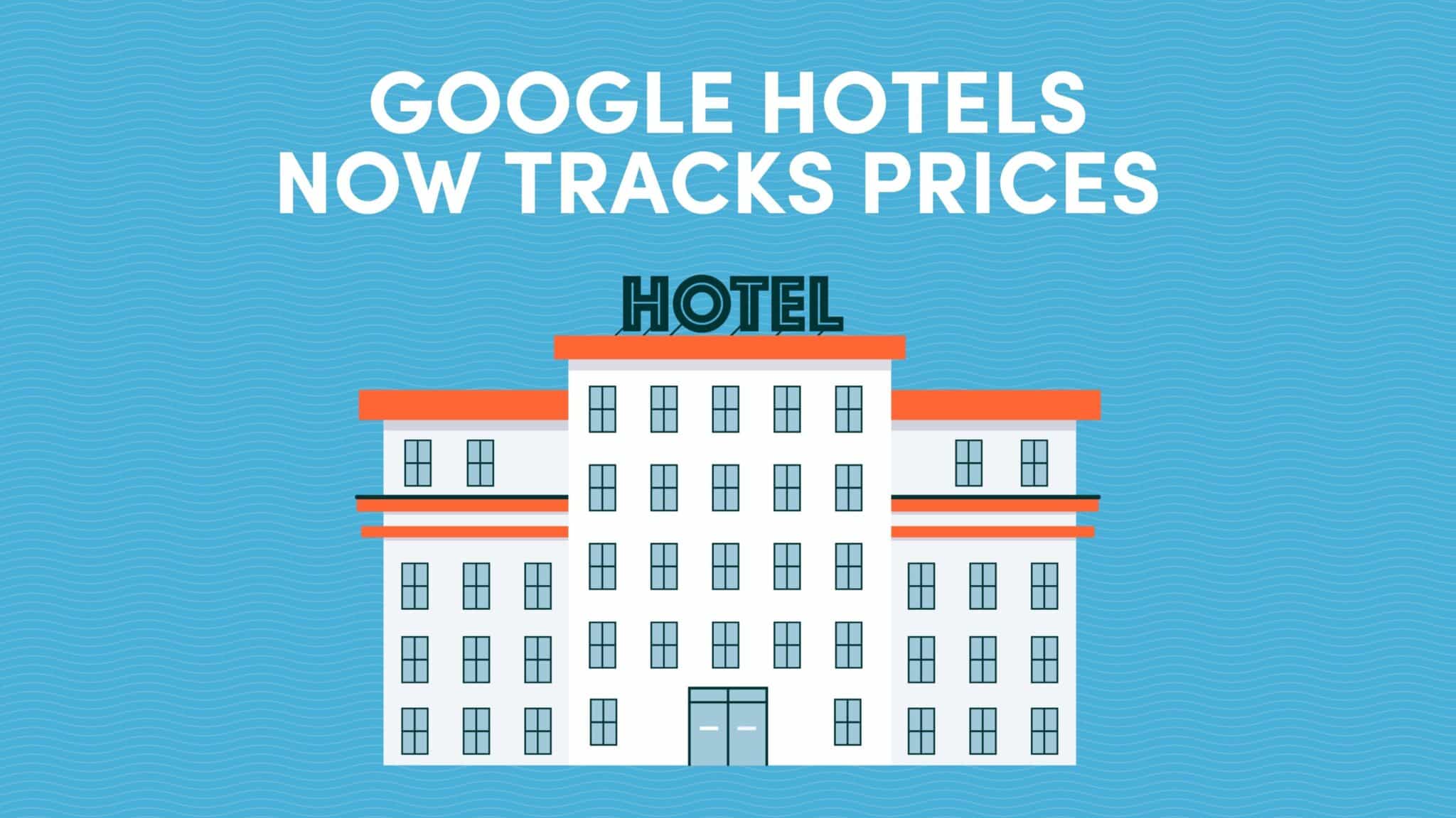 Google Hotels Now Tracks Prices So You Can Save More on Every Booking ...